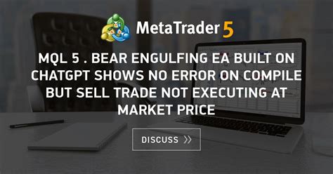 Mql 5 Bear Engulfing Ea Built On Chatgpt Shows No Error On Compile But Sell Trade Not