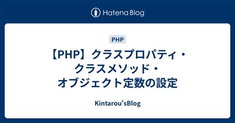 【php】クラスプロパティ・クラスメソッド・オブジェクト定数の設定 Kintarousblog