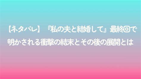 【ネタバレ】私の夫と結婚して最終回で明かされる衝撃の結末とその後の展開とは えぶりでいコリア