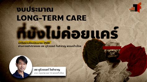 งบประมาณ Long Term Care ที่ยังไม่ค่อยแคร์ บทวิเคราะห์งบประมาณ 2568 ผ่านการอภิปรายของ สส ภูริ