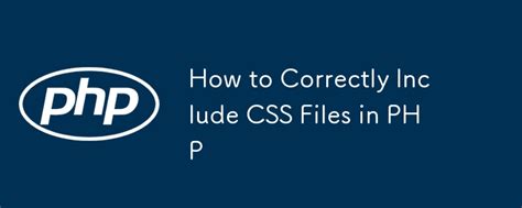 如何在 php 中正確包含 css 文件 php教程 php中文網