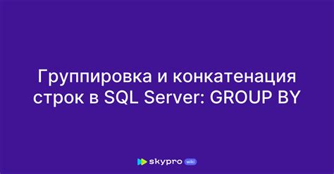Группировка и конкатенация строк в SQL Server GROUP BY