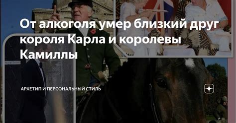 От алкоголя умер близкий друг короля Карла и королевы Камиллы Архетип и персональный стиль Дзен
