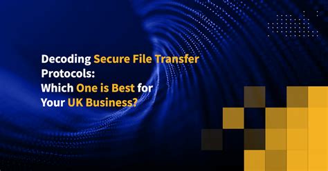 Decoding Secure File Transfer Protocols Which One Is Best For Your Uk Business