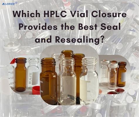Which Hplc Vial Closure Provides The Best Seal And Resealing Aijiren Hplc Vials