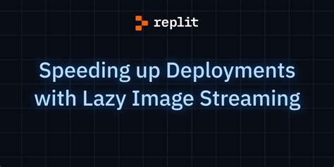 Replit — Speeding Up Deployments With Lazy Image Streaming