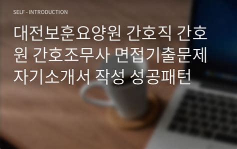 대전보훈요양원 간호직 간호원 간호조무사 면접기출문제 자기소개서 작성 성공패턴 자기소개서
