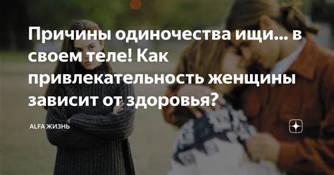 Причины одиночества ищи… в своем теле Как привлекательность женщины зависит от здоровья Alfa