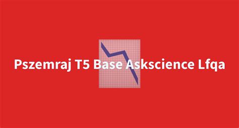 BillBojangeles2000 Pszemraj T5 Base Askscience Lfqa At Main
