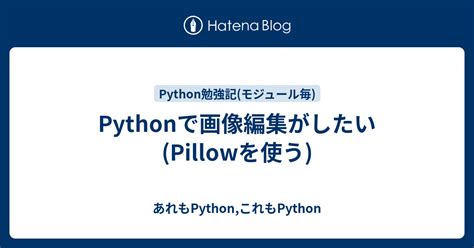 Pythonで画像編集がしたい Pillowを使う あれもPython これもPython