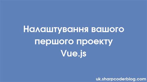 Налаштування вашого першого проекту Vuejs Sharp Coder Blog