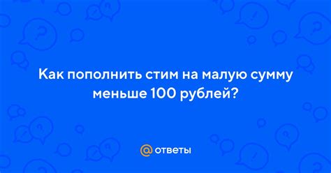 Ответы Mail: Как пополнить стим на малую сумму меньше 100 рублей?