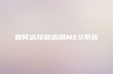 如何选择和应用MES系统 金智达软件