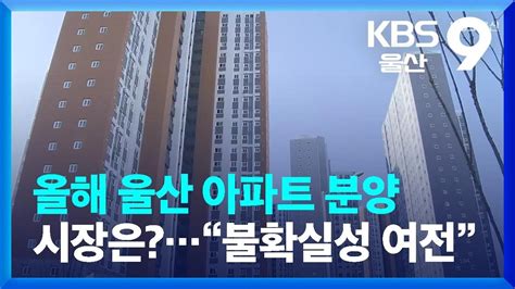 올해 울산 아파트 분양 시장은…“불확실성 여전” Kbs 2024 01 13 Youtube