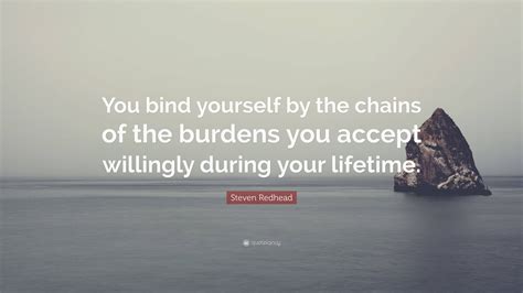 Steven Redhead Quote “you Bind Yourself By The Chains Of The Burdens