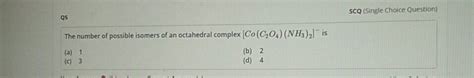 Q5 Scq Single Choice Question The Number Of Possible Isomers Of An Octahedral Complex Co C200