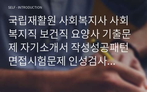 국립재활원 사회복지사 사회복지직 보건직 요양사 기출문제 자기소개서 작성성공패턴 면접시험문제 인성검사문제 직무계획서 지원동기작성방법 자기소개서