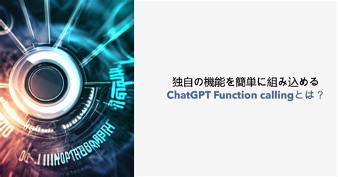 独自の機能を簡単に組み込めるchatgpt Function Callingとは？ Biztechdx