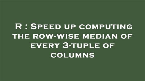 R Speed Up Computing The Row Wise Median Of Every 3 Tuple Of Columns Youtube