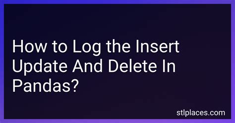 How To Log The Insert Update And Delete In Pandas In 2024