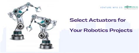 A Brief Guide To Select Actuators For Your Robotics Projects Venture Mfg Co