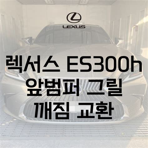 렉서스 Es300h 앞범퍼 그릴 깨짐 교환 네이버 블로그