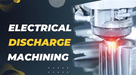 Electrical Discharge Machining Types Applications And Benefits Kemal