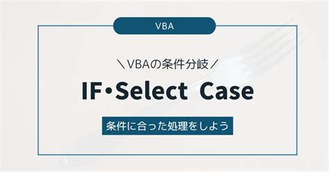 【vbaの条件分岐】if・select Caseで条件に合った処理を実行しよう！