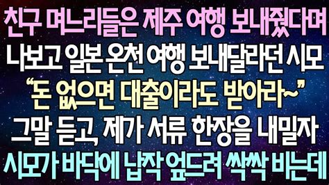 반전 사연 친구 며느리들은 제주 여행 보내줬다며 나보고 일본 온천 여행 보내달라던 시모 그말 듣고 제가 서류 한장을 내밀자시모가 바닥에 납작 엎드려 싹싹 비는데