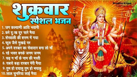 शुक्रवार सुबह के भजन करे दुःख सारे मईया शेरोवाली के शरण में आया नमो नमो दुर्गे सुख करनी