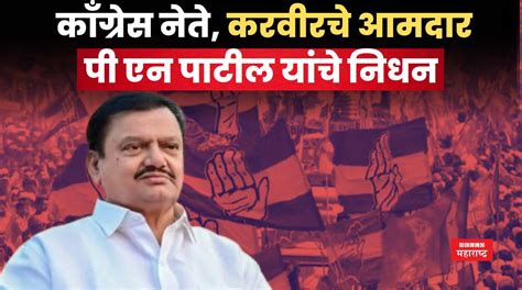 Mla P N Patil Death काँग्रेस नेते करवीरचे आमदार पी एन पाटील यांचे निधन Hello Maharashtra