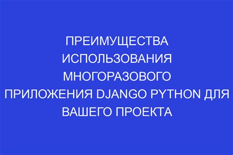 Ваш проект и его преимущества с использованием многоразового приложения Django Python