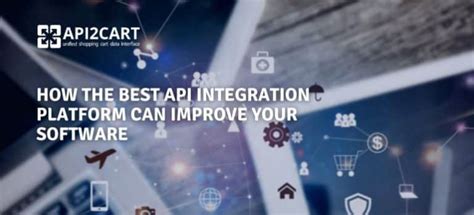 How The Best Api Integration Platform Can Improve Your Software Api2cart