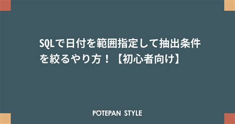 Sqlで日付を範囲指定して抽出条件を絞るやり方!【初心者向け】 ポテパンスタイル Sqlで日付を範囲指定して抽出条件を絞るやり方!【初心者向け】 ポテパンスタイル