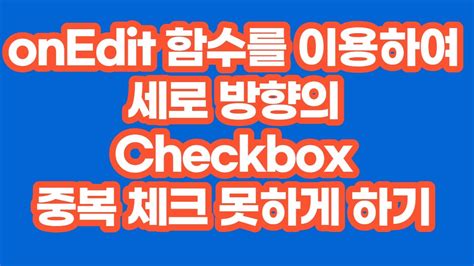 [구글앱스스크립트] onedit 함수를 이용한 세로 방향의 checkbox 중복 체크 방지 youtube