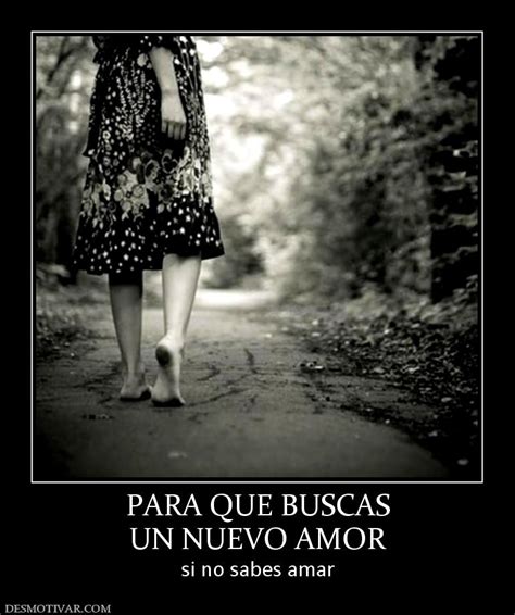 Desmotivaciones Para Que Buscas Un Nuevo Amor Si No Sabes Amar
