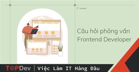 9 Câu Hỏi Phỏng Vấn Frontend Developer Có Thể Bạn Chưa Biết Topdev