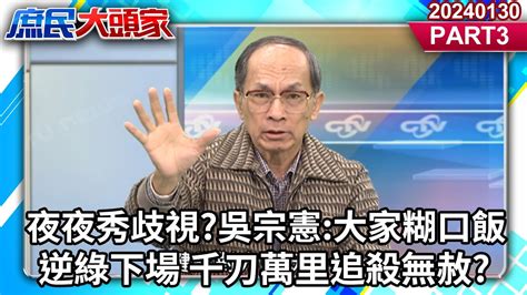 夜夜秀歧視吳宗憲大家糊口飯 逆綠下場 千刀萬里追殺無赦《庶民大頭家》part3 20240130 鄭麗文 謝龍介 王鴻薇 鄭村棋