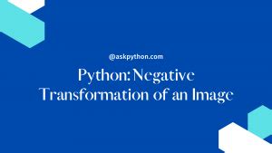 Negative Transformation Of An Image In Python AskPython