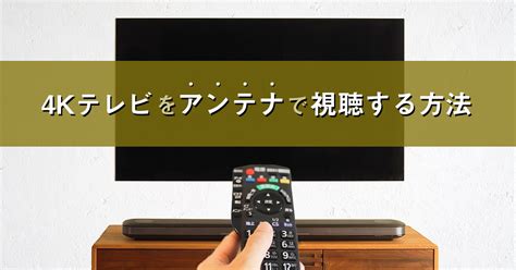 4kテレビを見るには何が必要？アンテナで視聴する方法を解説 アンテナblog 株式会社 電翔