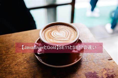 【javasiverとgold】se11とse17の違い