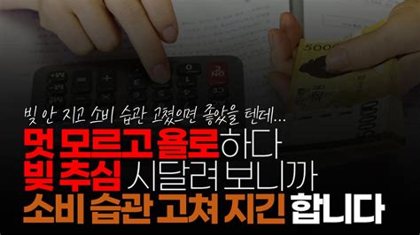 시청자댓글 멋 모르고 욜로하다 빚 추심 시달려 보니까 소비 습관 고쳐지긴 합니다 다만 소비 습관 고치는 게 꽤 나 고통스러울