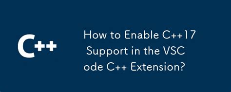 How To Enable C 17 Support In The Vscode C Extension C Phpcn