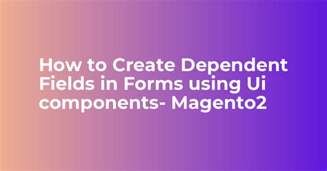 How To Create Dependent Fields In Forms Using Ui Components Magento2