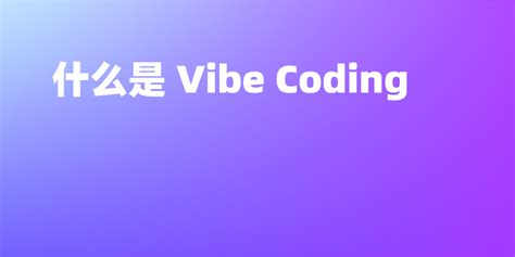 一文搞懂什么是 Vibe Coding？以及推荐的工具？