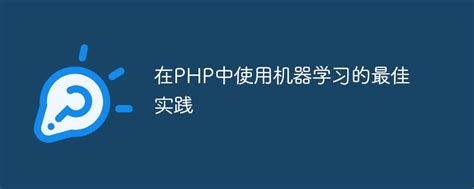 在php中使用機器學習的最佳實踐 Php教程 Php中文網 在php中使用機器學習的最佳實踐 Php教程 Php中文網