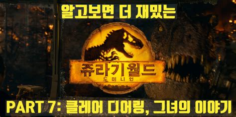 알고보면 더 재밌는 쥬라기 월드 도미니언 Part 7 클레어 디어링 그녀의 이야기 네이버 블로그