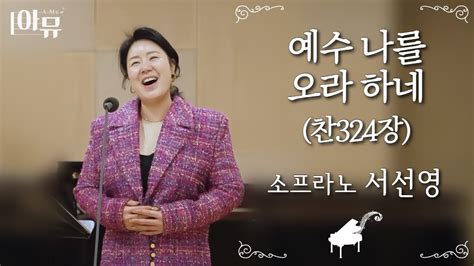 예수 나를 오라 하네 찬324장 소프라노 서선영 극동방송 아티스트 라이브 더뮤직 Youtube