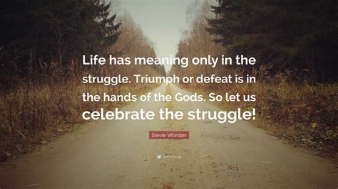 Stevie Wonder Quote Life Has Meaning Only In The Struggle Triumph Or Defeat Is In The Hands