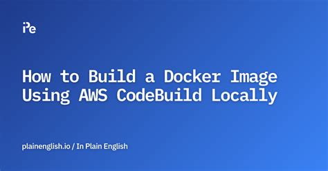 How To Build A Docker Image Using Aws Codebuild Locally